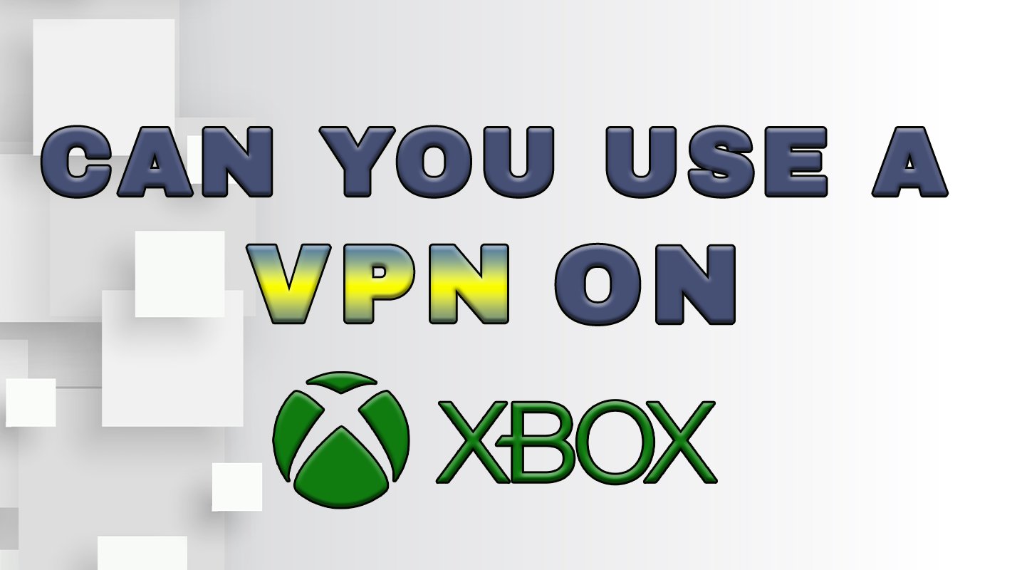 Can You Use a VPN on Xbox in 2025? Yes - Check 3 Easy Setups